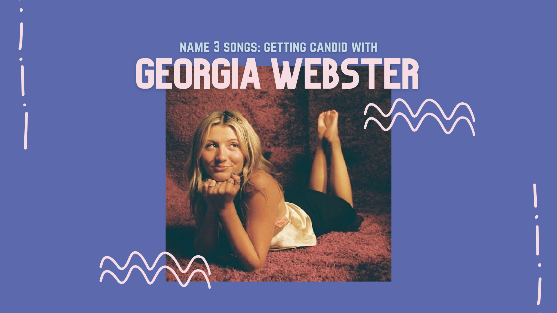 Getting Candid with Georgia Webster [INTERVIEW] - Name 3 Songs